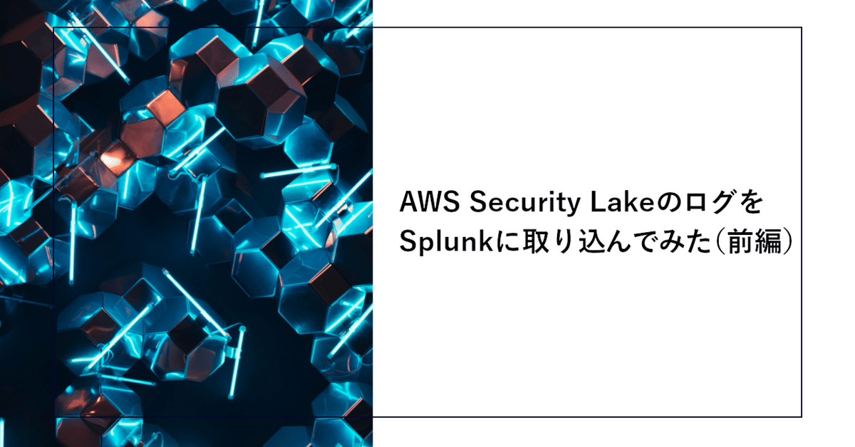 AWS Security LakeのログをSplunkに取り込んでみた（前編）｜SHIFT Group 技術ブログ