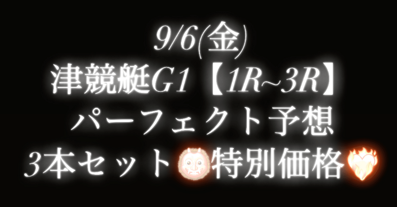 9/6津競艇G1【1R~3R】パーフェクト予想3本セット👹特別価格 ️‍🔥｜ボス