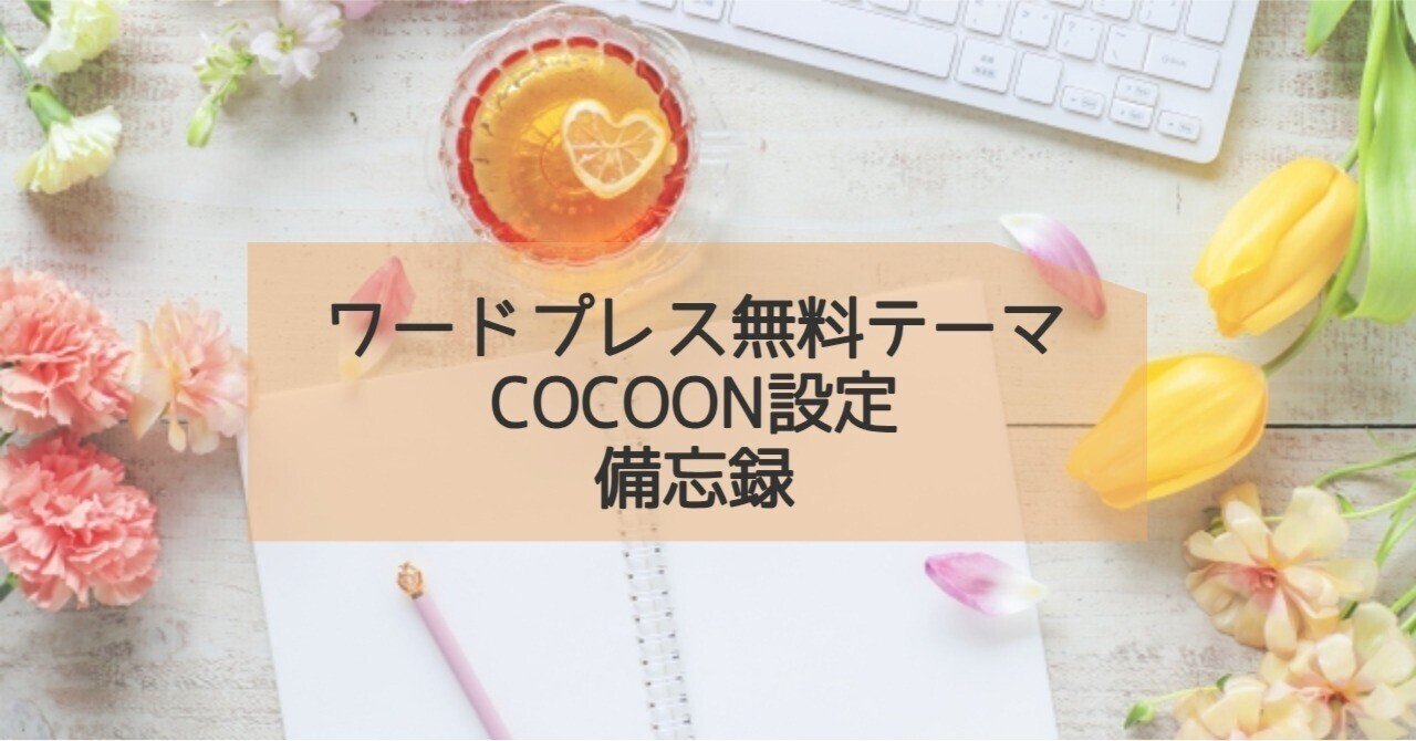 COCOON/ワードプレスでブログ構築｜備忘録｜まじゅ｜キレイに人生を締めくくる