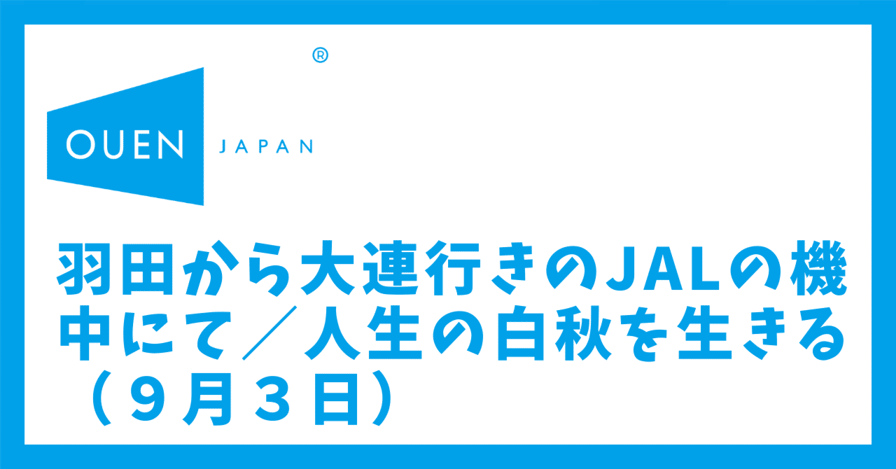 羽田から大連行きのJALの機中にて／人生の白秋を生きる（9月3日）｜小林 博重の OUEN blog