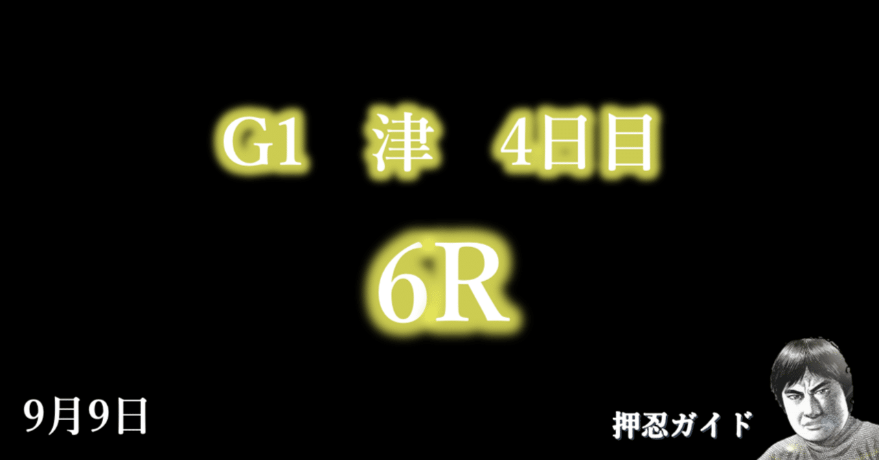2024.9.9版｜G1津4日目｜6R｜直前予想｜押忍ガイド｜SH金寶（S H Kam Po）