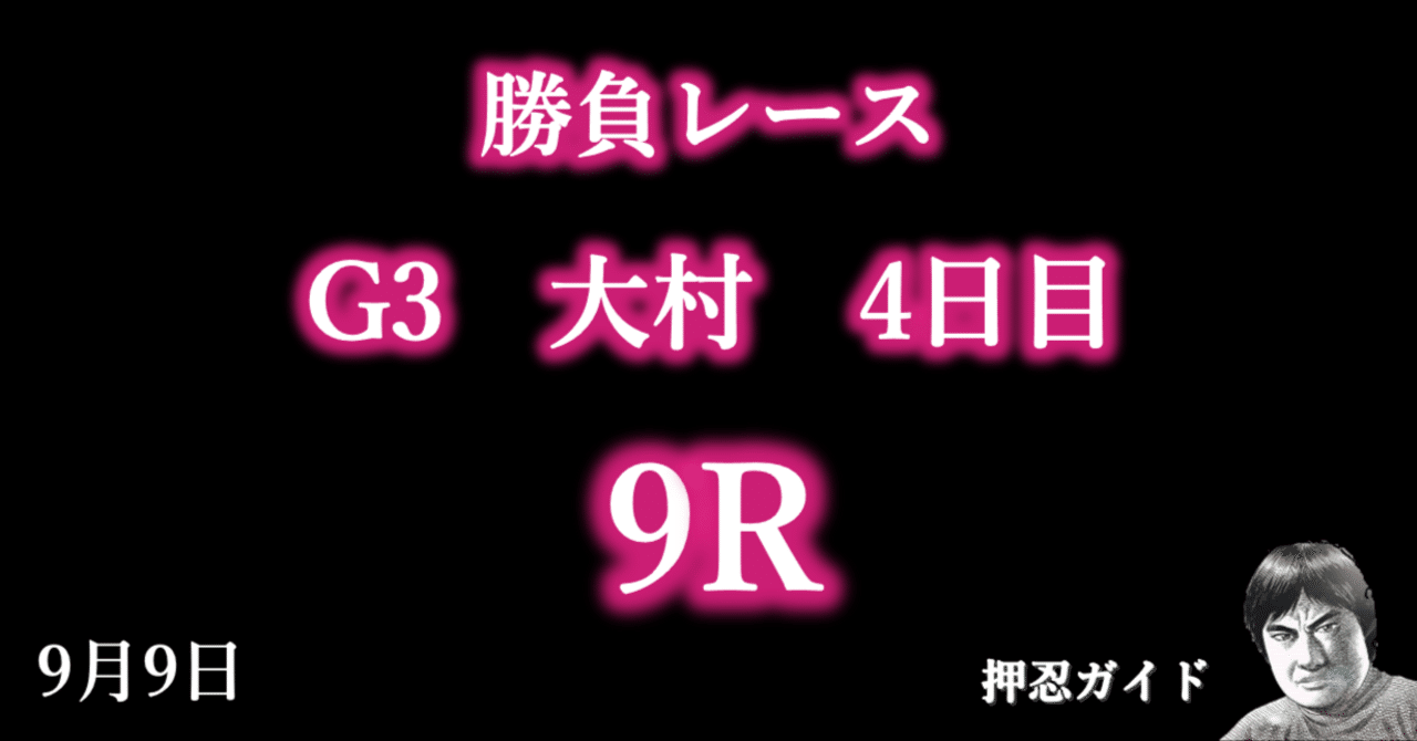 2024.9.9版｜勝負レース｜G3大村4日目｜9R｜直前予想｜押忍ガイド｜SH金寶（S H Kam Po）