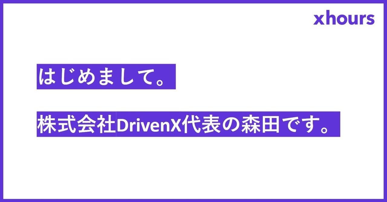 はじめまして。株式会社DrivenX代表の森田です。｜xhours
