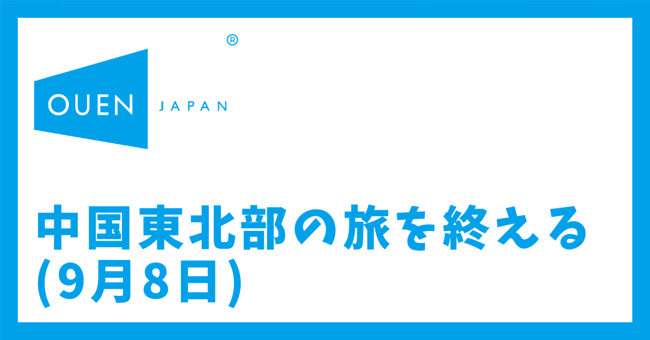 中国東北部の旅を終える(9月8日)｜小林 博重の OUEN blog