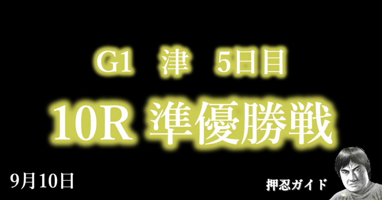2024.9.10版｜G1津5日目｜10R準優勝戦｜直前予想｜押忍ガイド｜SH金寶（S H Kam Po）