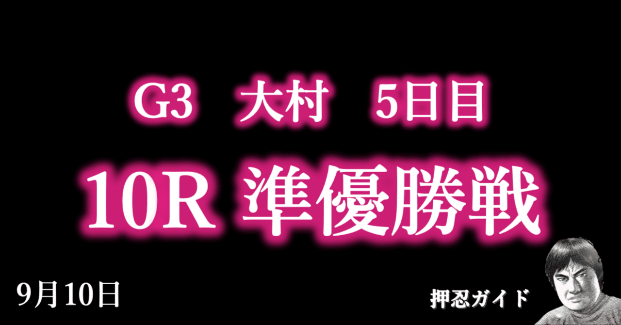 2024.9.10版｜G3大村5日目｜10R準優勝戦｜直前予想｜押忍ガイド｜SH金寶（S H Kam Po）
