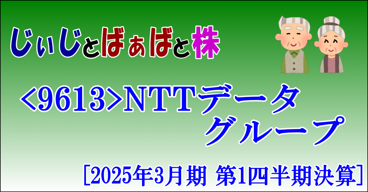 ＜9613＞NTTデータグループ[2025年3月期 第1四半期決算]｜じぃじとばぁばと株