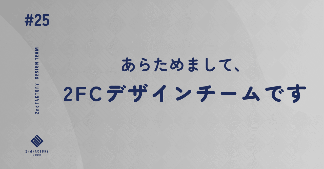 あらためまして、2FCデザインチームです｜セカンドファクトリー Designチーム