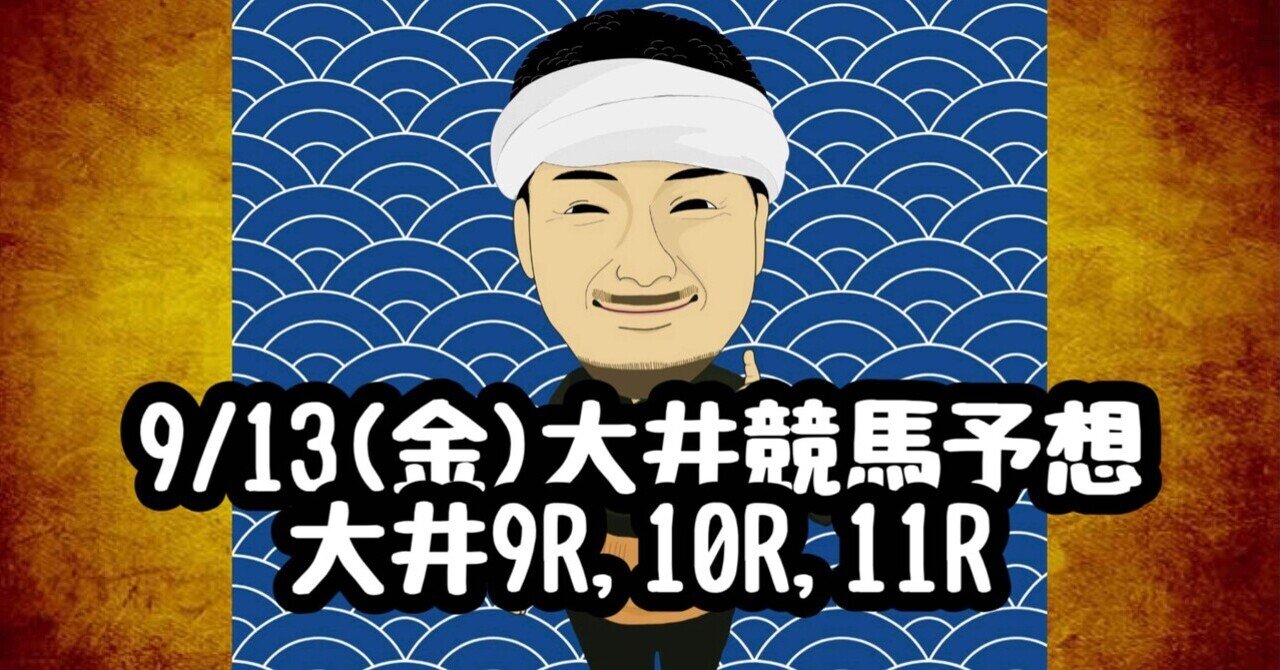 9/13(金)大井9R,10R,11Rの予想です。｜ゴー アサヌマ一点突破！
