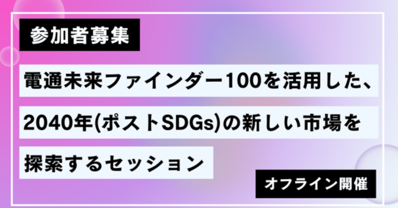 【参加者募集】電通未来ファインダー100を活用した、2040年（ポストSDGs）の新しい市場を探索するセッション｜電通マクロミルインサイト公式