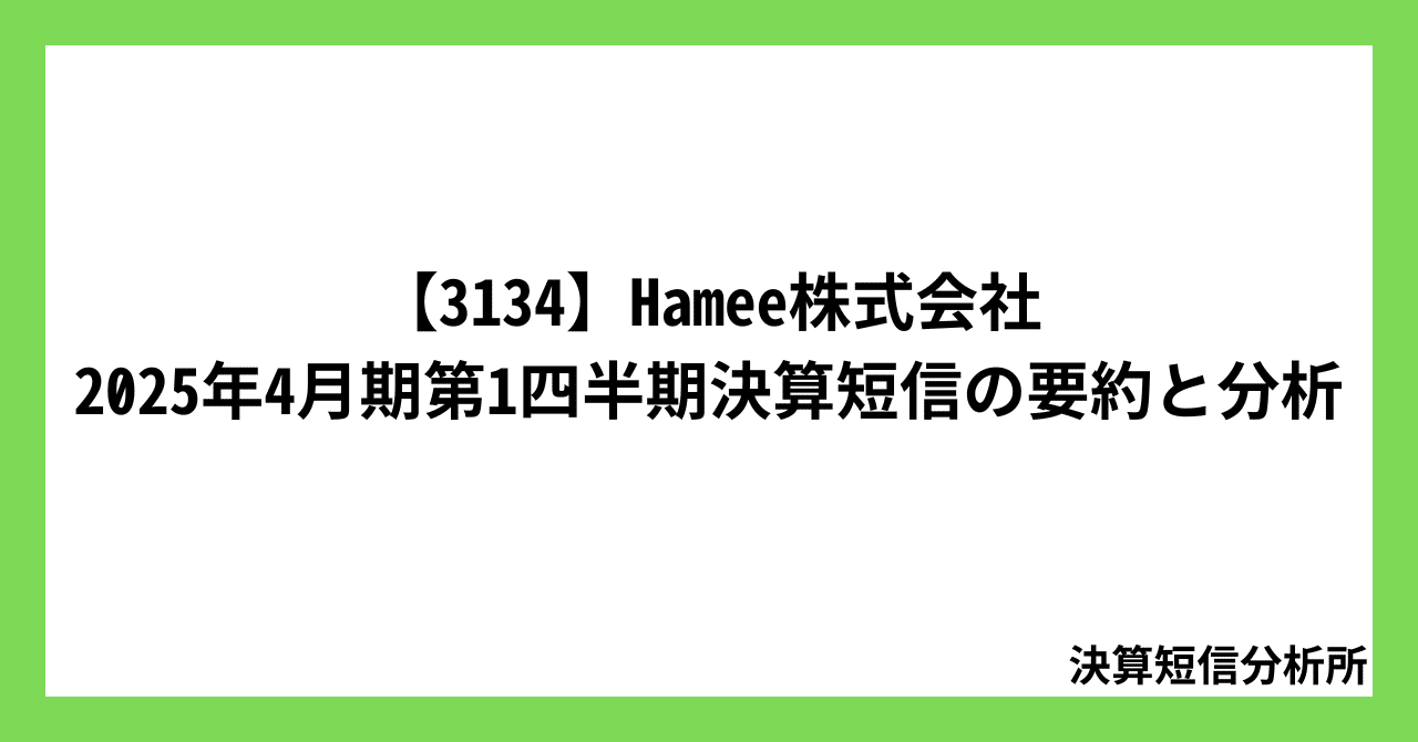【3134】Hamee株式会社2025年4月期第1四半期決算短信の要約と分析｜決算短信分析所