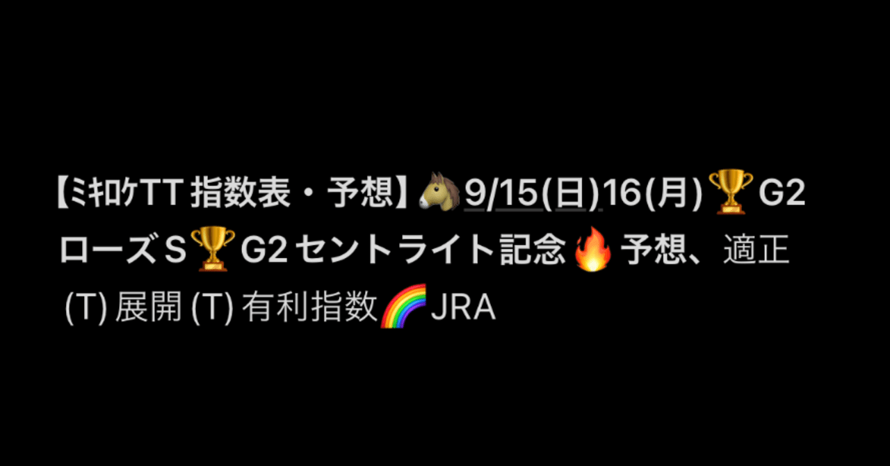 【ﾐｷﾛｹTT指数表・予想】🐴9/15(日)16(月)🏆G2ローズS🏆G2セントライト記念🔥予想、適正(T)展開(T)有利指数🌈JRA｜ミッキィロケット