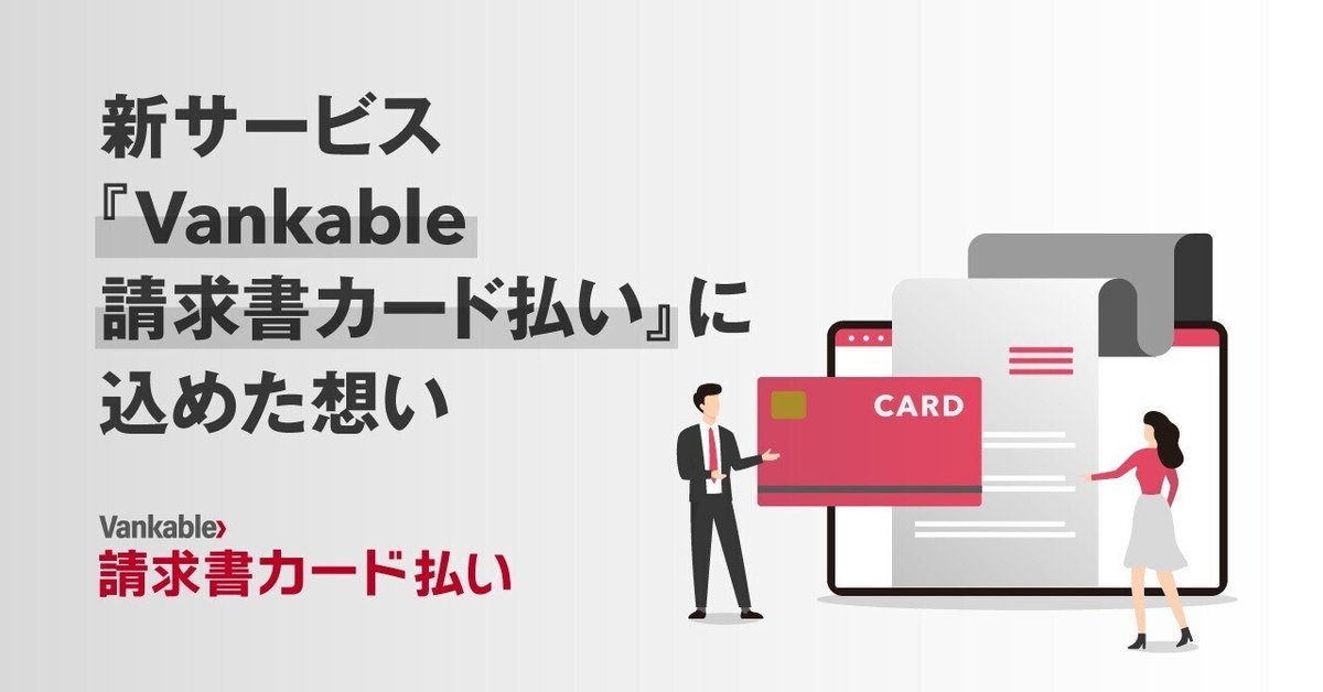 新サービス『Vankable 請求書カード払い』に込めた想い｜バンカブル公式note