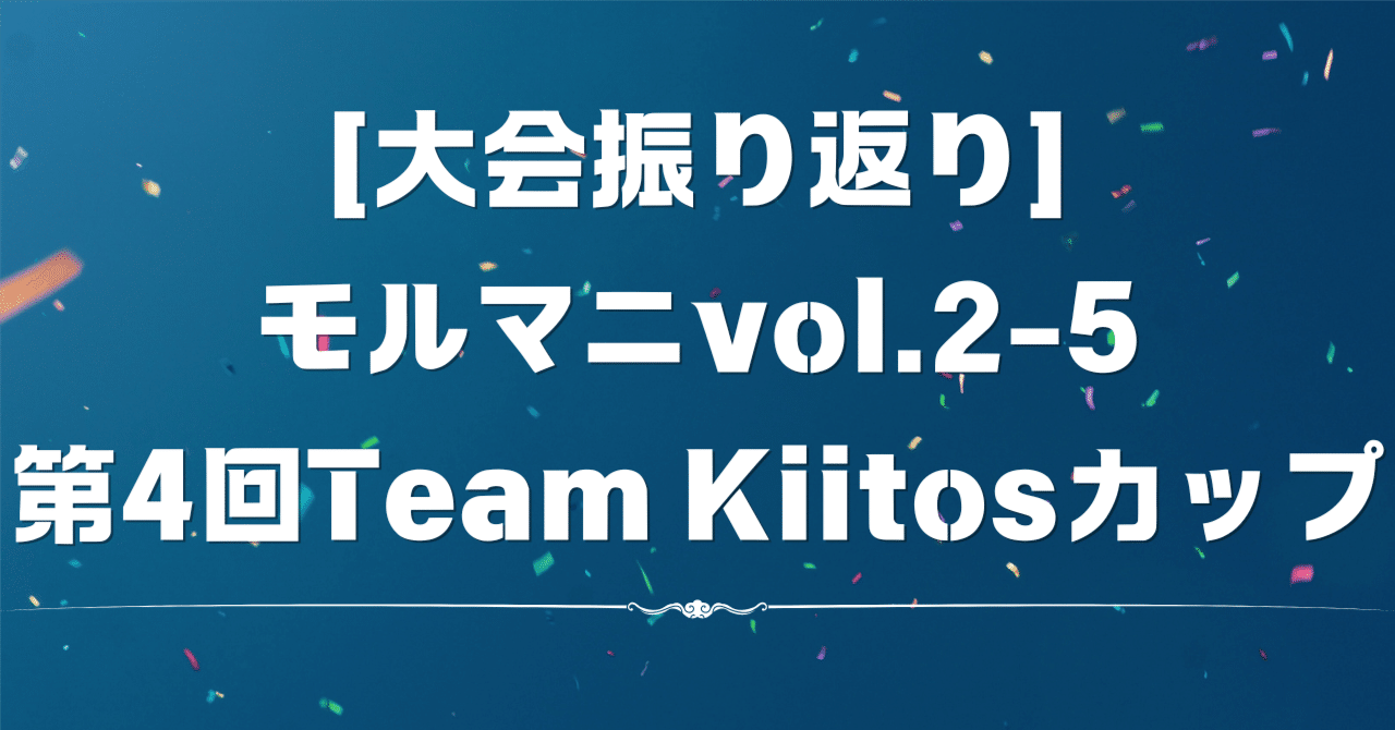 【大会振り返り】モルマニvol.2-5／第4回Team Kiitosカップ｜ひんがし