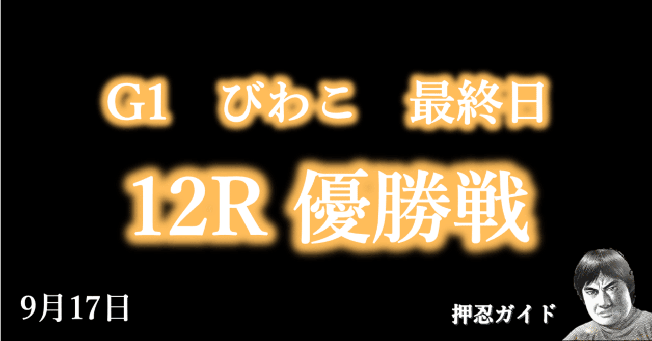 2024.9.17版｜G1びわこ最終日｜12R優勝戦｜直前予想｜押忍ガイド｜SH金寶（S H Kam Po）