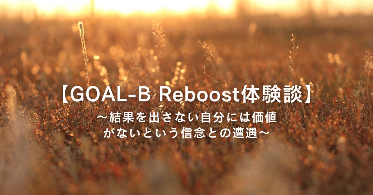 【GOAL-B Reboost体験談〜結果を出さない自分には価値がないという信念との遭遇〜】｜Shogo｜挑戦者の可能性を解放するコーチ