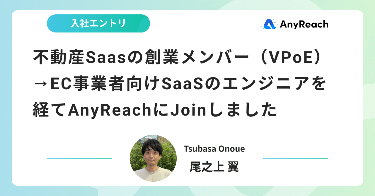 不動産Saasの創業メンバー（VPoE）→EC事業者向けSaaSのエンジニアを経てAnyReachにJoinしました｜尾之上翼
