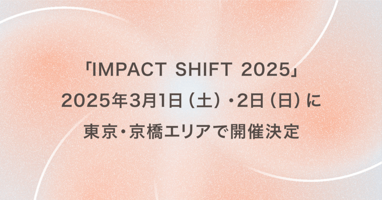 インパクトの世界に「入口」をつくるカンファレンス「IMPACT SHIFT 2025」が来年3月1日（土）・2日（日）の二日間、東京で開催決定 ...