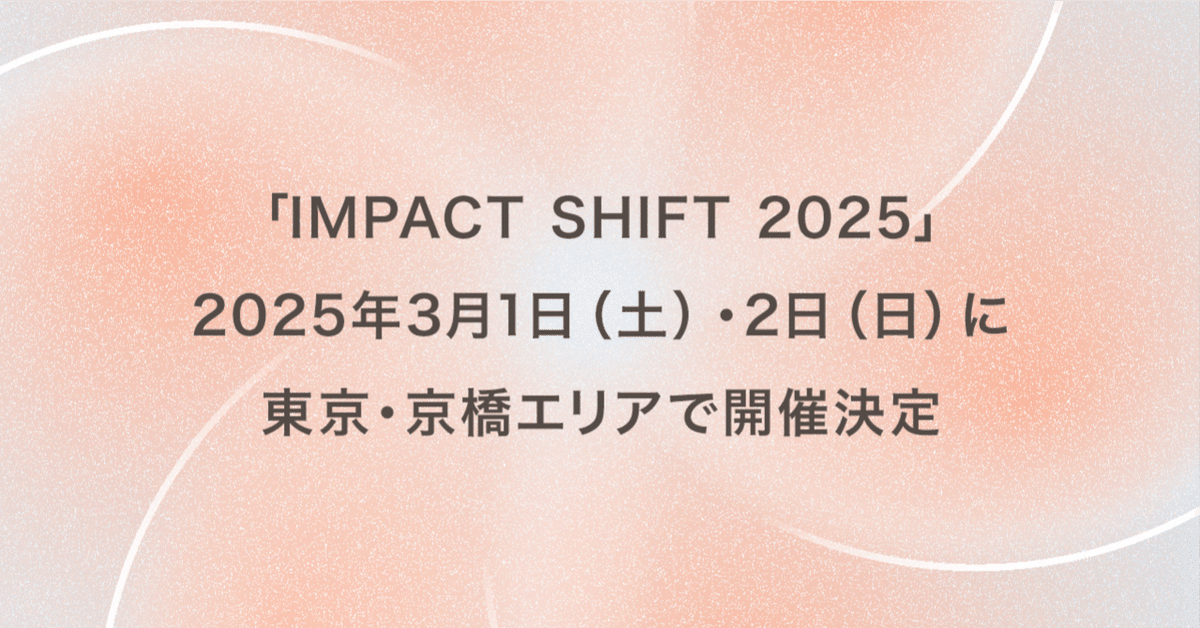 インパクトの世界に「入口」をつくるカンファレンス「IMPACT SHIFT 2025」が来年3月1日（土）・2日（日）の二日間、東京で開催決定｜IMPACT SHIFT（インパクトシフト ...
