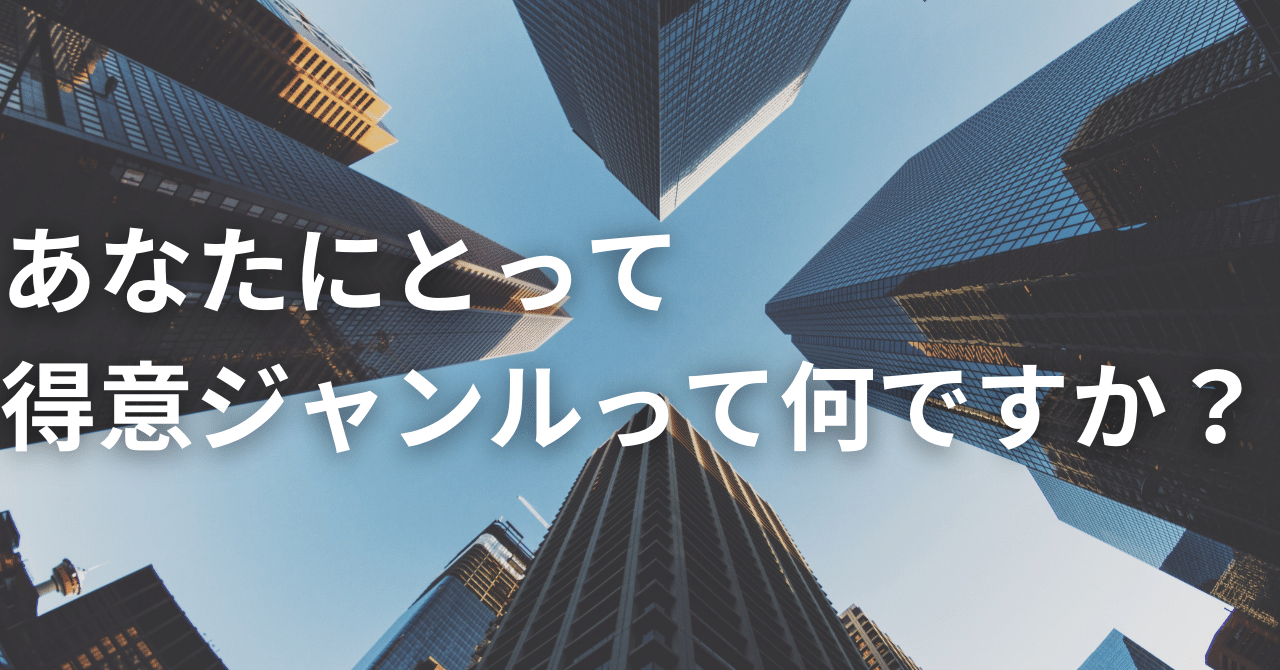 あなたにとって得意ジャンルって何ですか？｜サハラ_webwriter