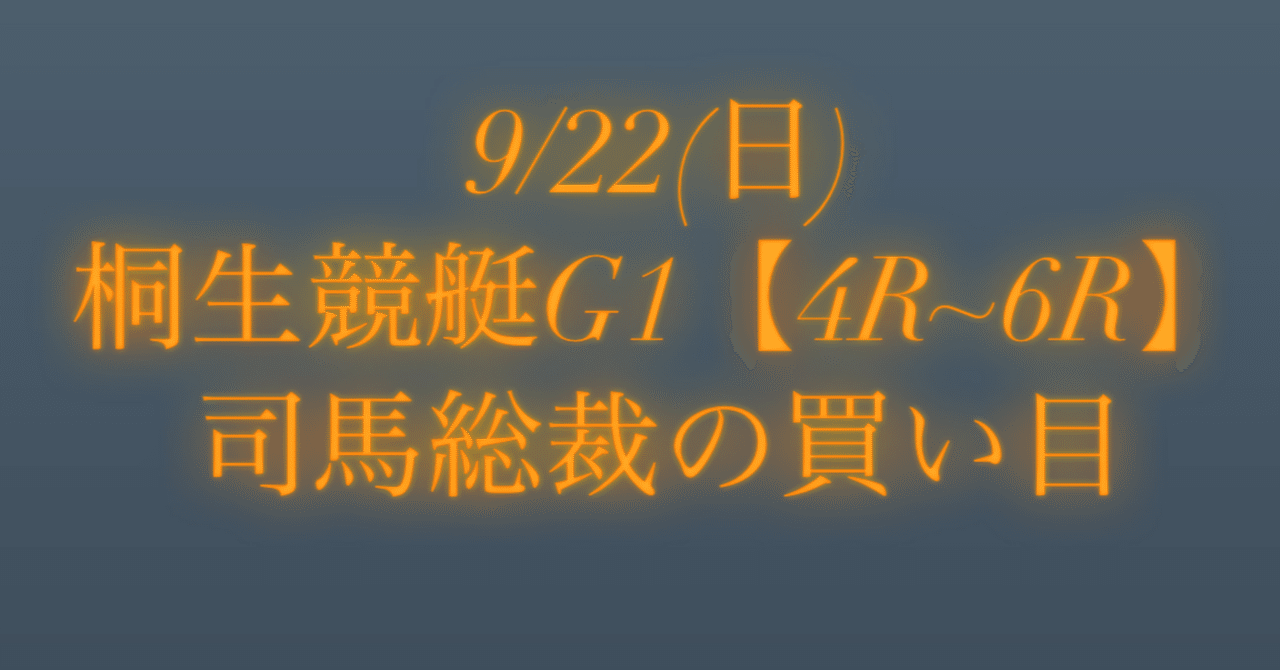 9/22桐生競艇G1【4R~6R】司馬総裁の買い目｜司馬総裁