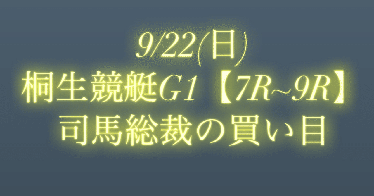 9/22桐生競艇G1【7R~9R】司馬総裁の買い目🔥特別価格🔥｜司馬総裁