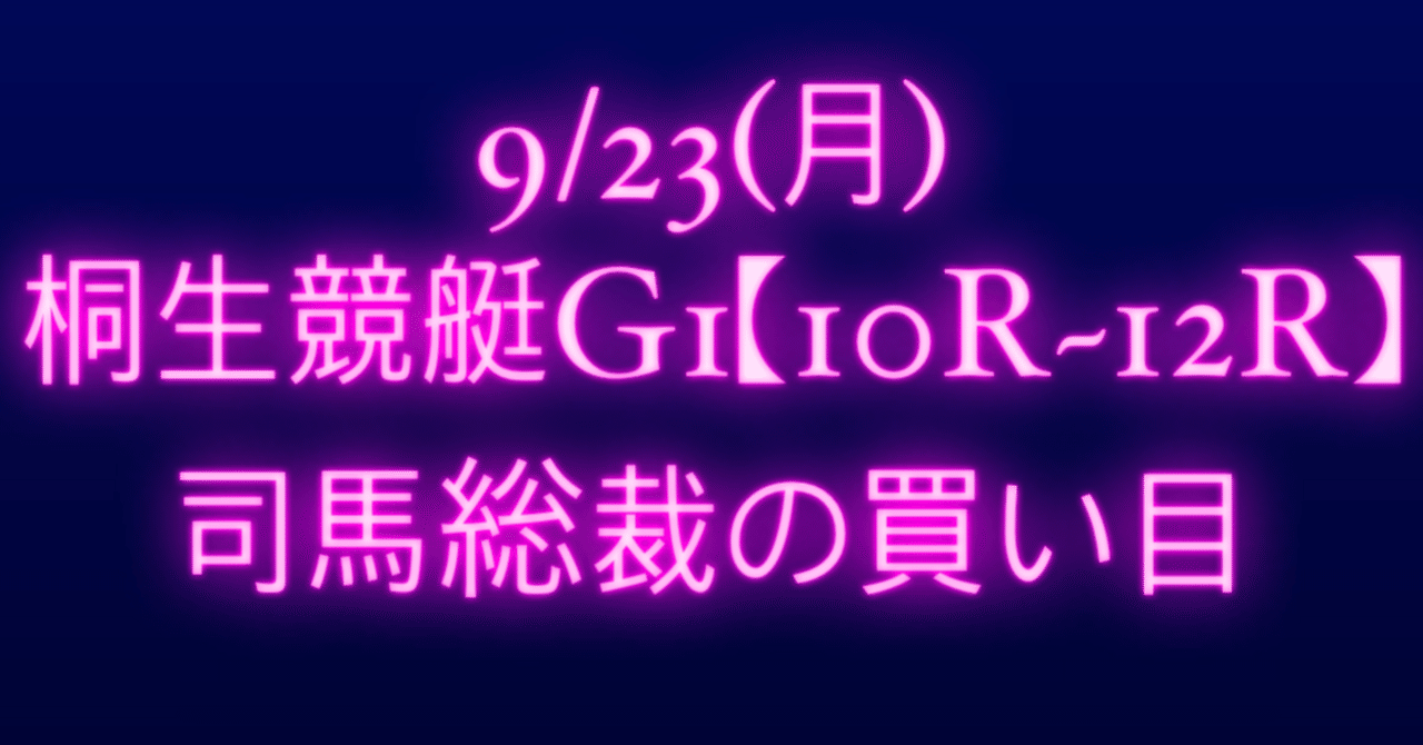 9/23桐生競艇G1【10R~12R】司馬総裁の買い目🔥ボーナス🔥｜司馬総裁