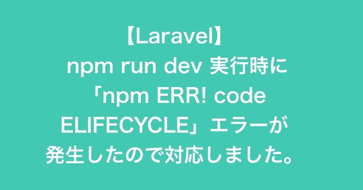 【Laravel】 npm run dev 実行時に「npm ERR! code ELIFECYCLE」エラーが発生したので対応しました。｜Koshi Kagawa