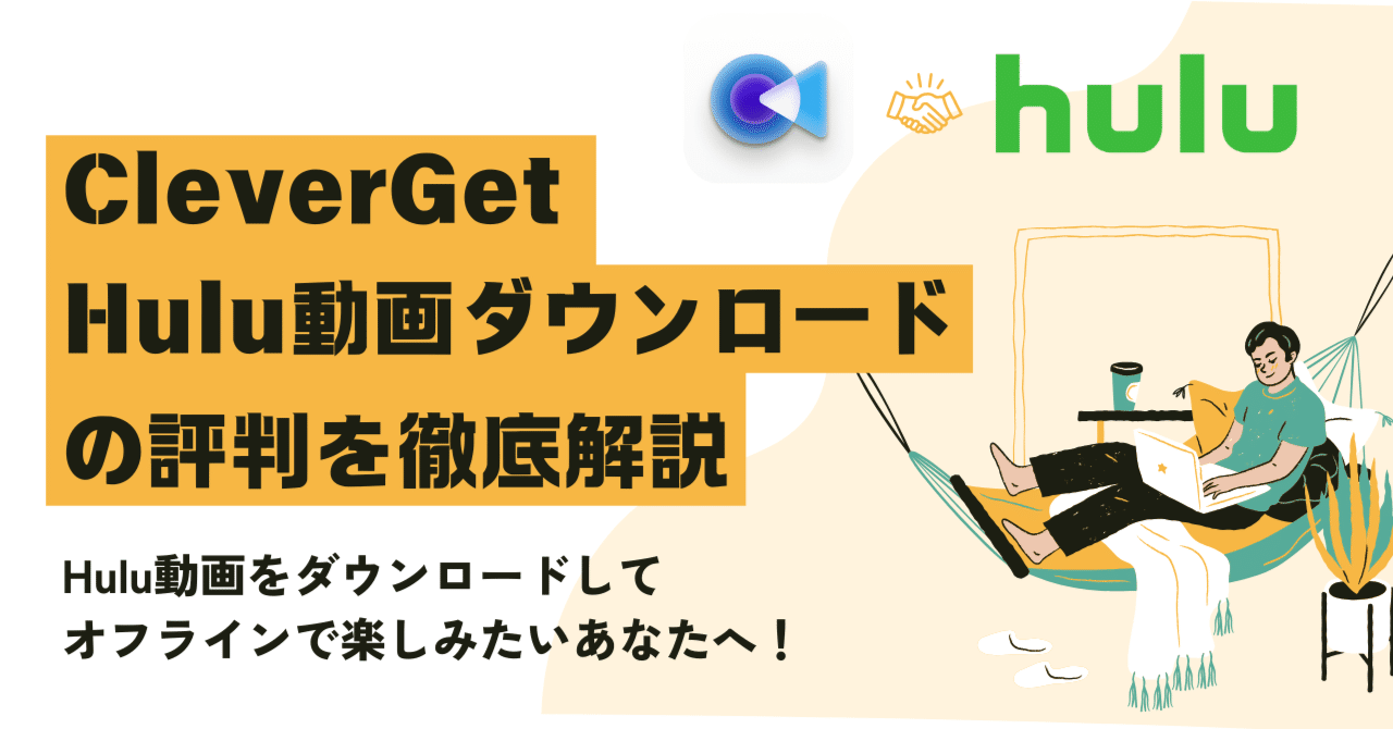Hulu動画をダウンロードしてオフラインで楽しみたいあなたへ！CleverGet Hulu動画ダウンロードの評判を徹底解説｜CleverGet