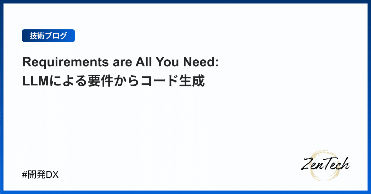 Requirements are All You Need：LLMによる要件からコード生成｜ZenTech
