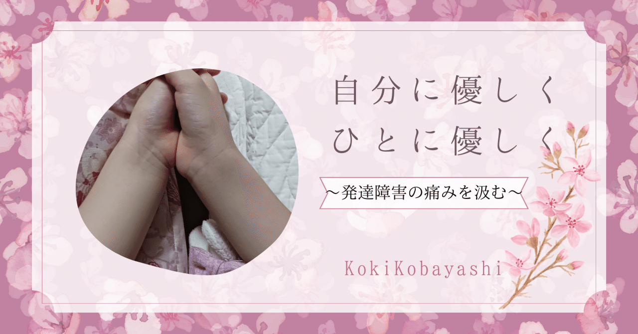 自分に優しく ひとに優しく~発達障害の痛みを汲む~｜KokiKobayashi