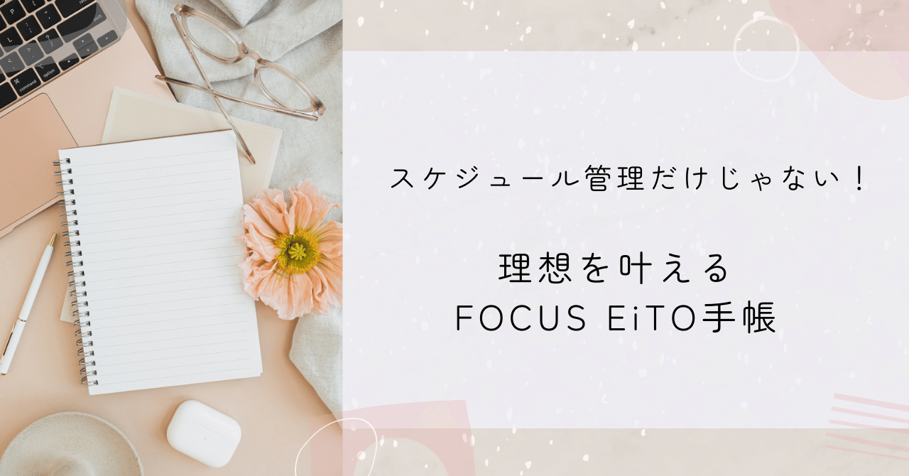 スケジュール管理だけじゃない！理想を叶えるFOCUS EiTO手帳｜自分磨きライターあみぃ