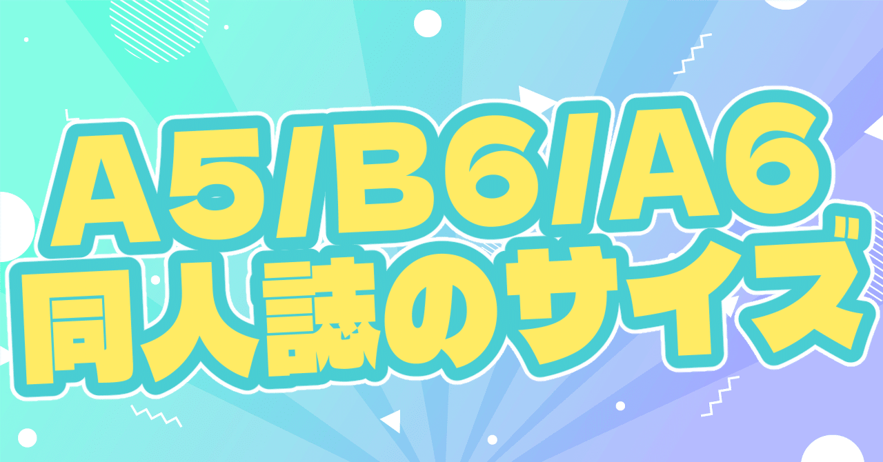 A5・B6・A6小説同人誌の違いとサイズの決め方を教えて！｜創作おTips@定期購読はじめました