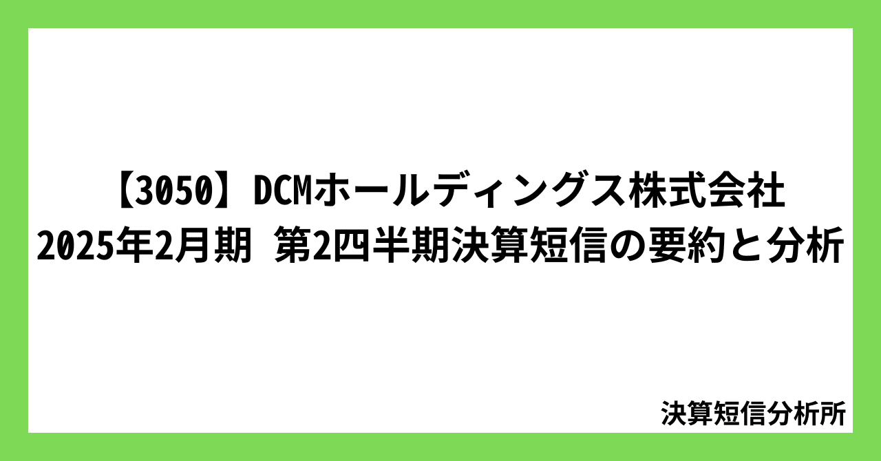 【3050】DCMホールディングス株式会社2025年2月期 第2四半期決算短信の要約と分析｜決算短信分析所