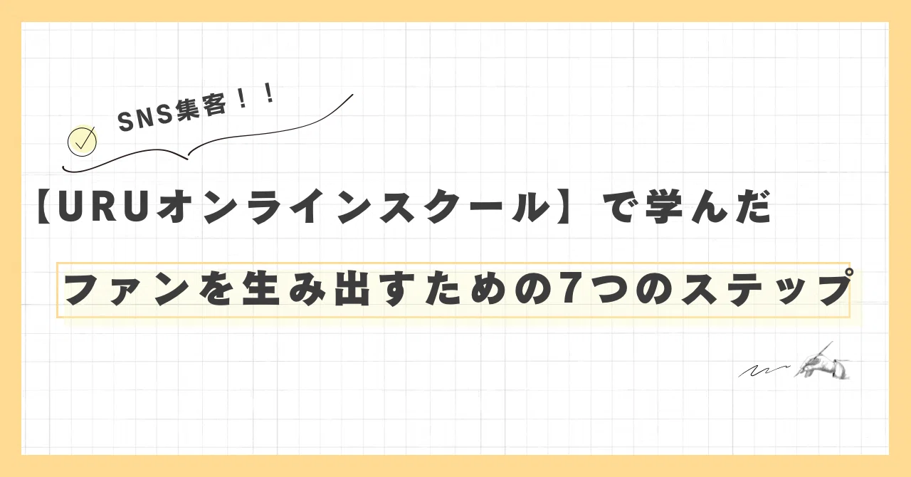 【URUオンラインスクール】で学んだ、魅力的なコンテンツ作成スキル～ファンを生み出すための7つのステップ～｜めい