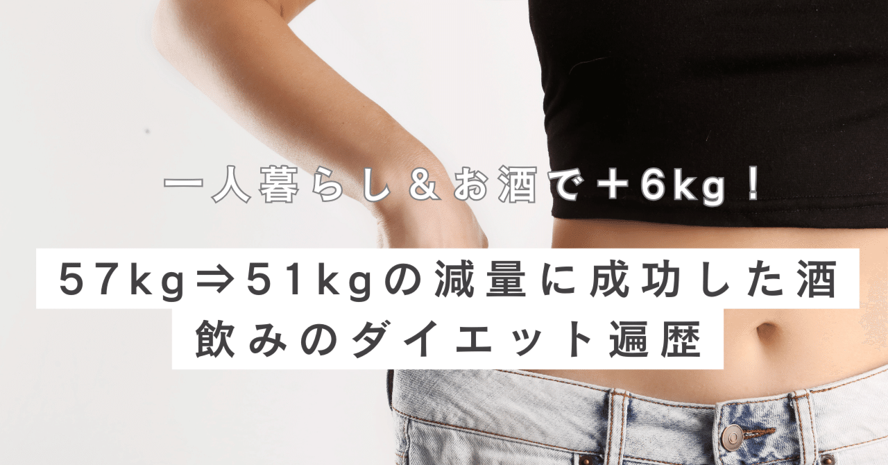一人暮らし＆お酒で＋6kg！57kg⇒51kgの減量に成功した酒飲みのダイエット遍歴｜反逆のちおひ｜HSS型HSPでINFJの私が「人生って最高だよね！」とご機嫌に過ごすための日々