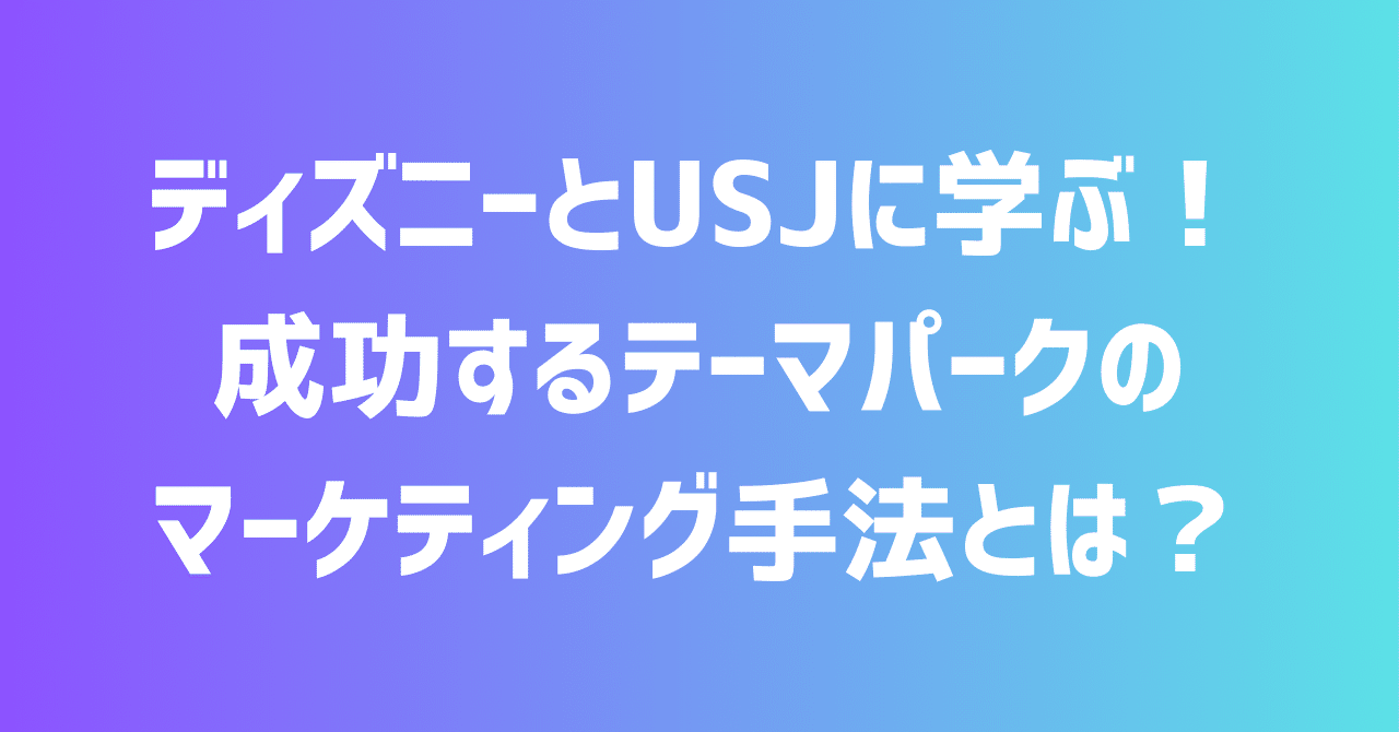 ディズニーとUSJに学ぶ！成功するテーマパークのマーケティング手法とは？｜UTAGE大学