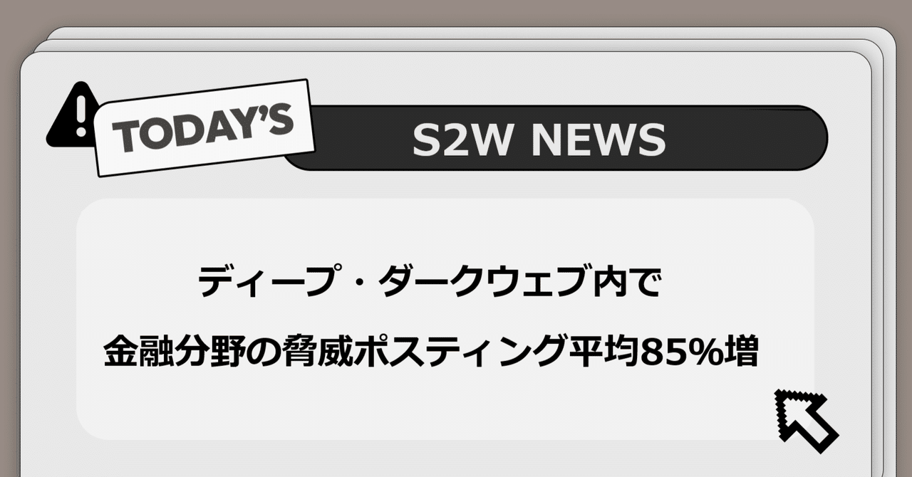 【ディープ・ダークウェブ内で金融分野の脅威ポスティング平均85％増】S2W紹介記事｜Darkpedia: サイバー犯罪のダークトレンド