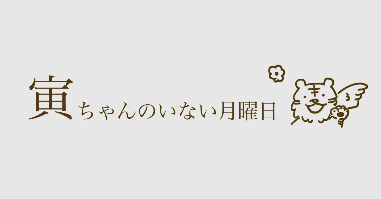 寅ちゃんのいない月曜日｜ohamu