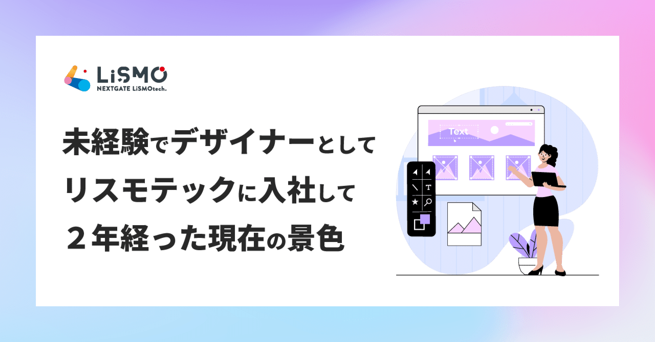未経験でデザイナーとしてリスモテックに入社して2年経った現在の景色｜NEXTGATE LiSMOtech株式会社