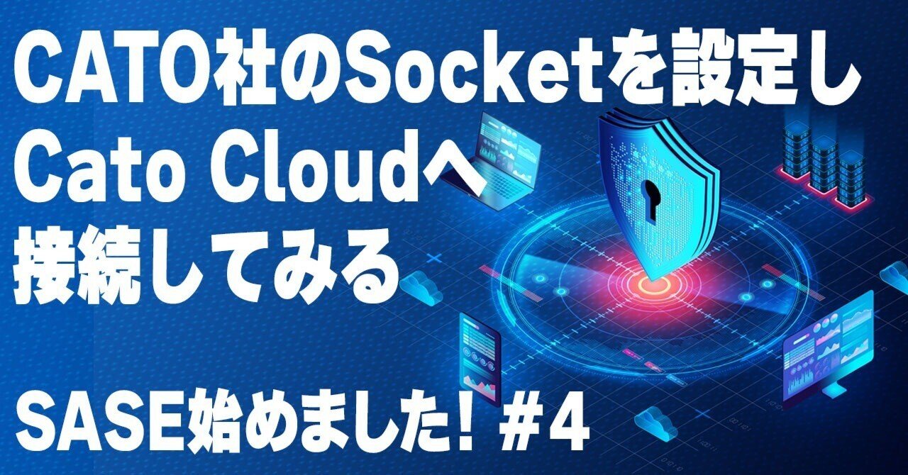SASE始めました #4「CATO社のSocketを設定し、Cato Cloudへ接続してみる」｜株式会社ファンリード