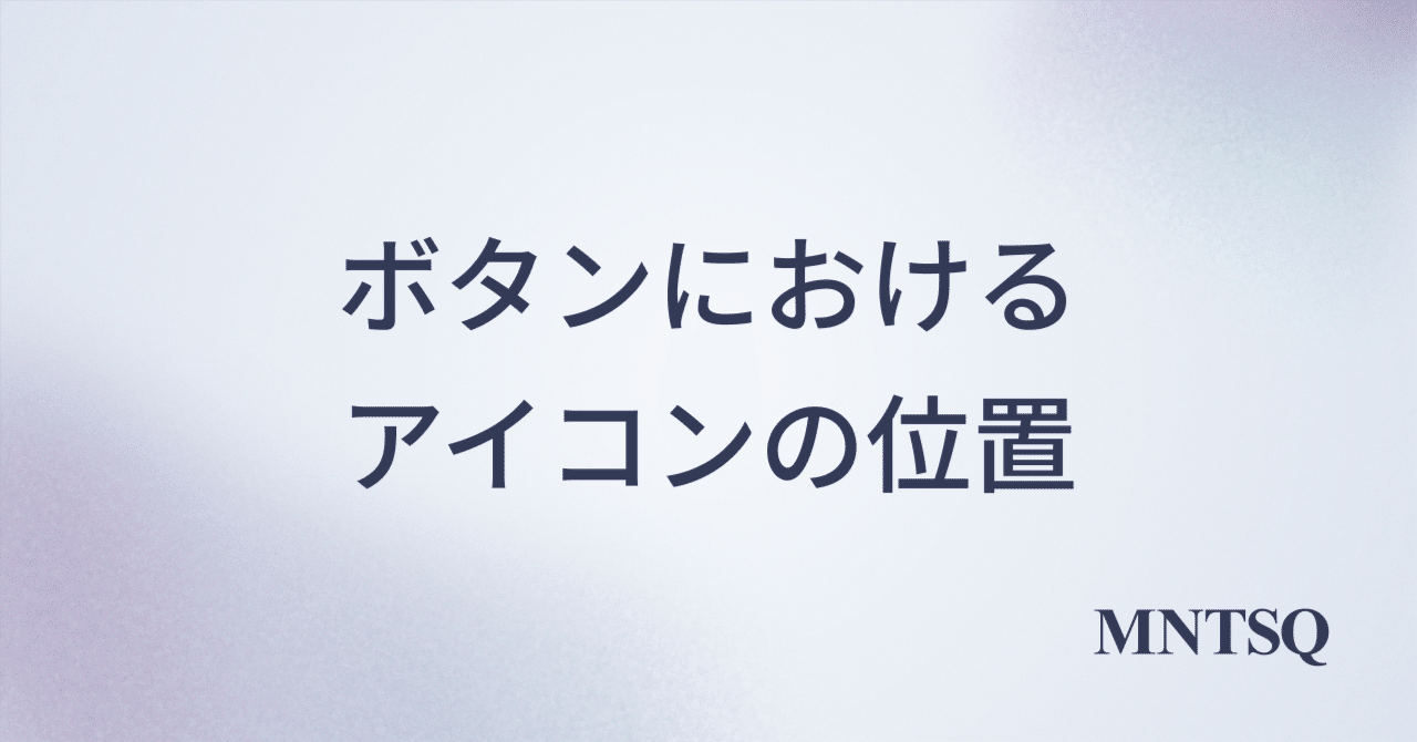 ボタンにおけるアイコンの位置｜UIデザインポリシー整理｜MNTSQ株式会社