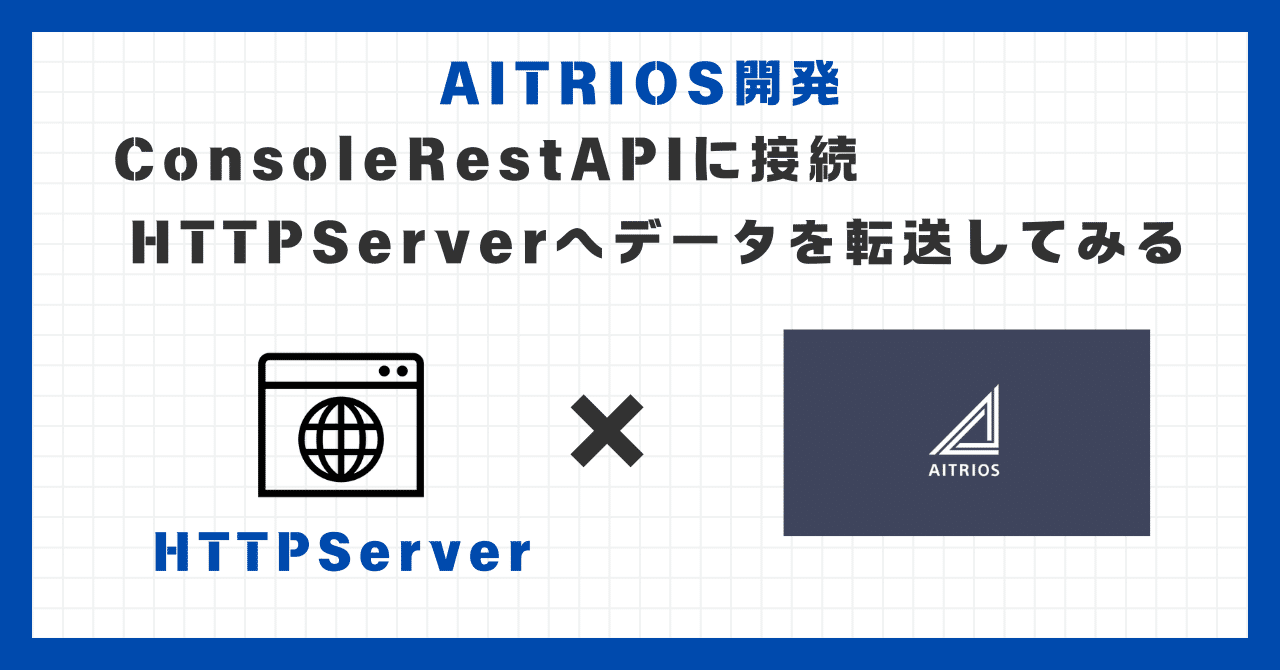 【AITRIOS開発】Console Rest APIに接続してデバイスを操作し、HTTP Serverへデータを転送してみる｜痛快技術株式会社