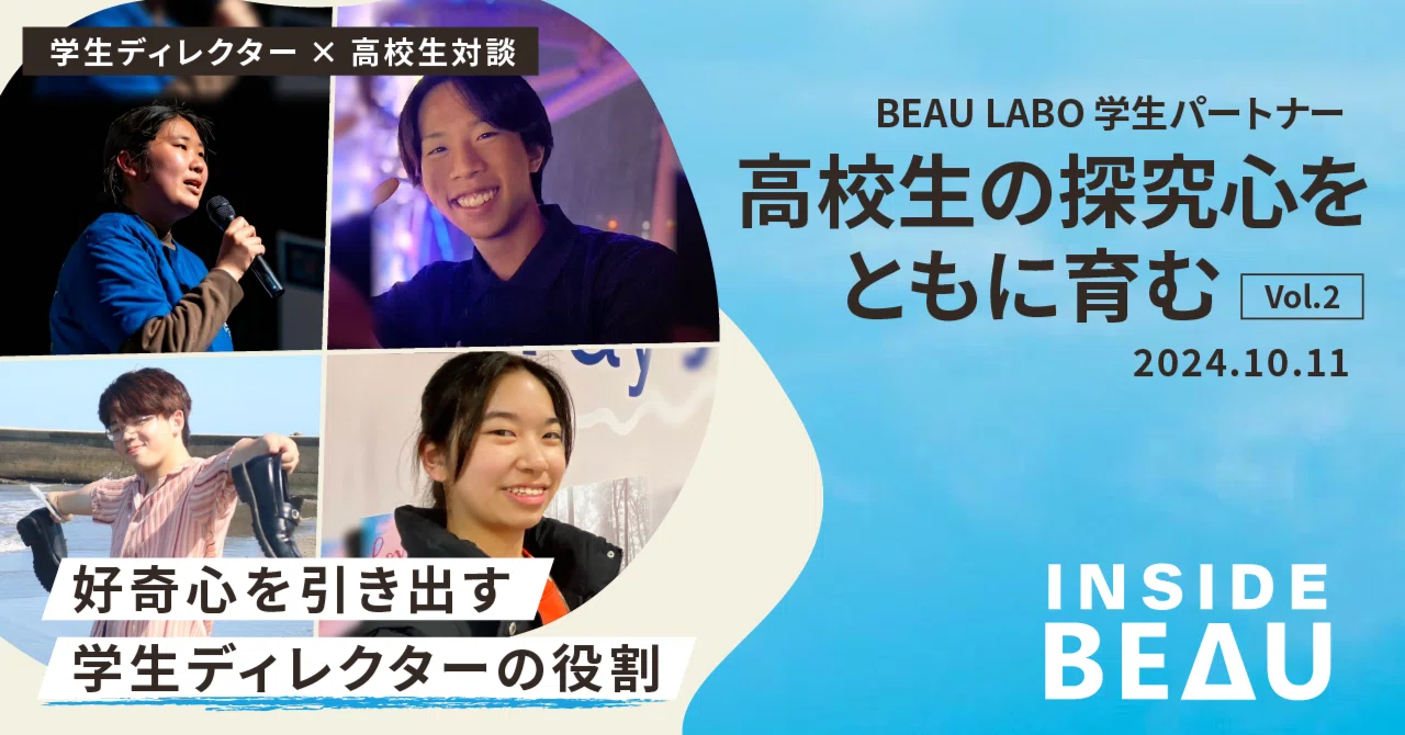 【高校生の探究心をともに育む】好奇心を引き出す学生ディレクターの役割 Vol.2｜Inside BEAU