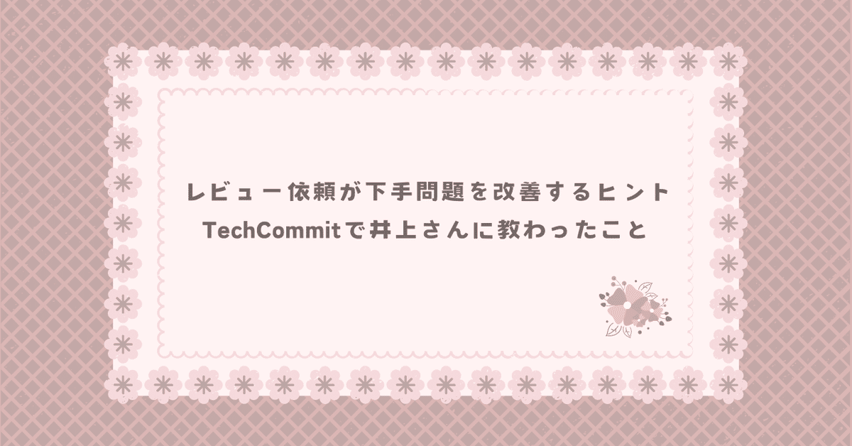 76 レビュー依頼が下手問題を改善するヒント TechCommitで井上さんに教わったこと｜友季子@Python学習中