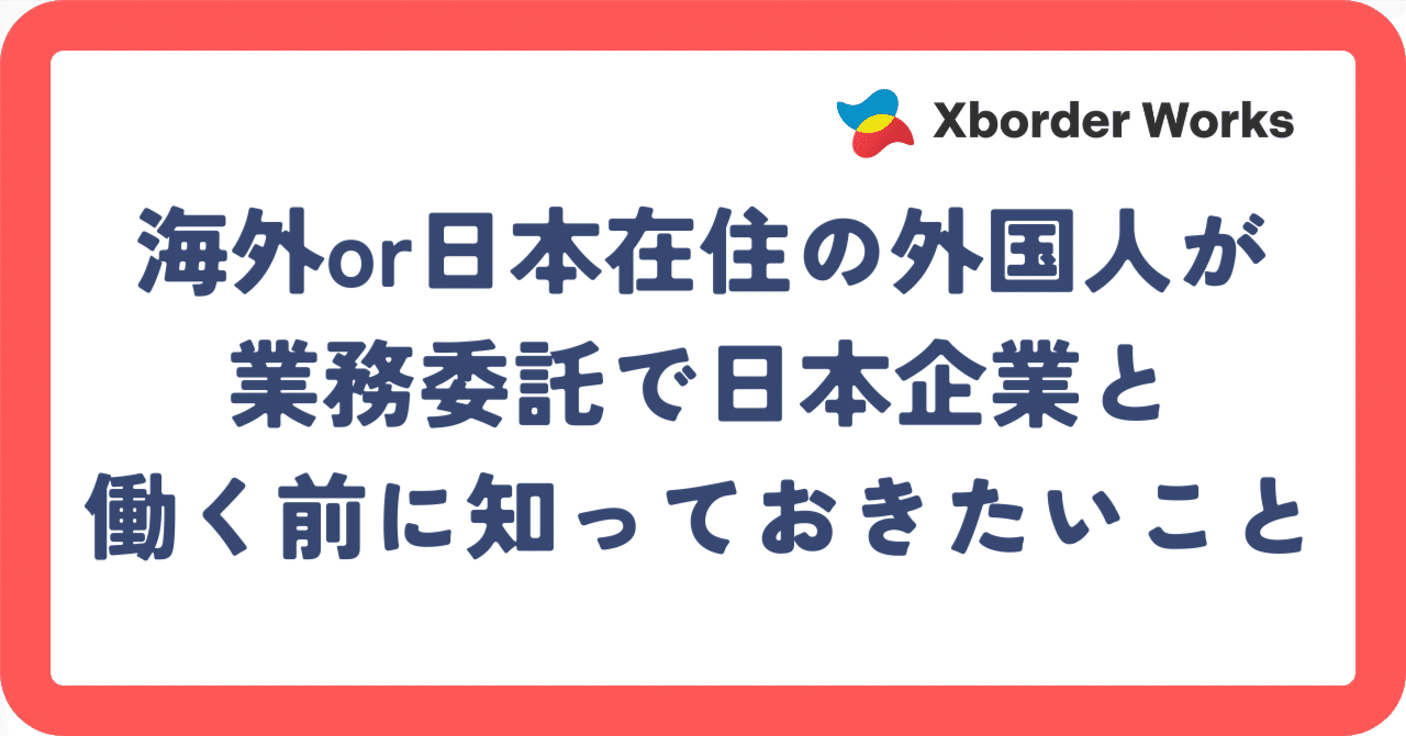 海外or日本在住の外国人が業務委託で日本企業と働く前に知っておきたいこと｜Xborder Works