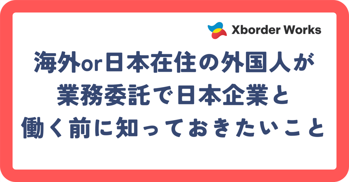 海外or日本在住の外国人が業務委託で日本企業と働く前に知っておきたいこと｜Xborder Works