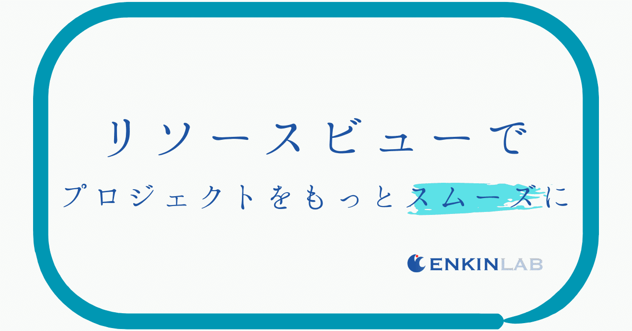 ガントチャートのリソースビューでプロジェクトをより簡単に管理！｜株式会社ENKINLAB