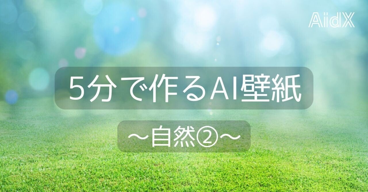 【プロンプトの実例とコツを紹介】5分で作るAI壁紙 ～自然②～｜AidX 研究所（アイデックス ラボ）