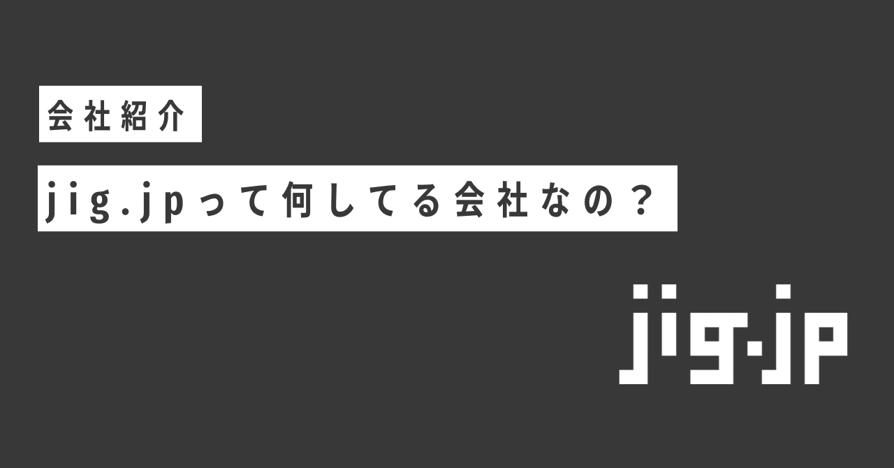 jig.jpって何してる会社なの？｜jig.jp採用情報